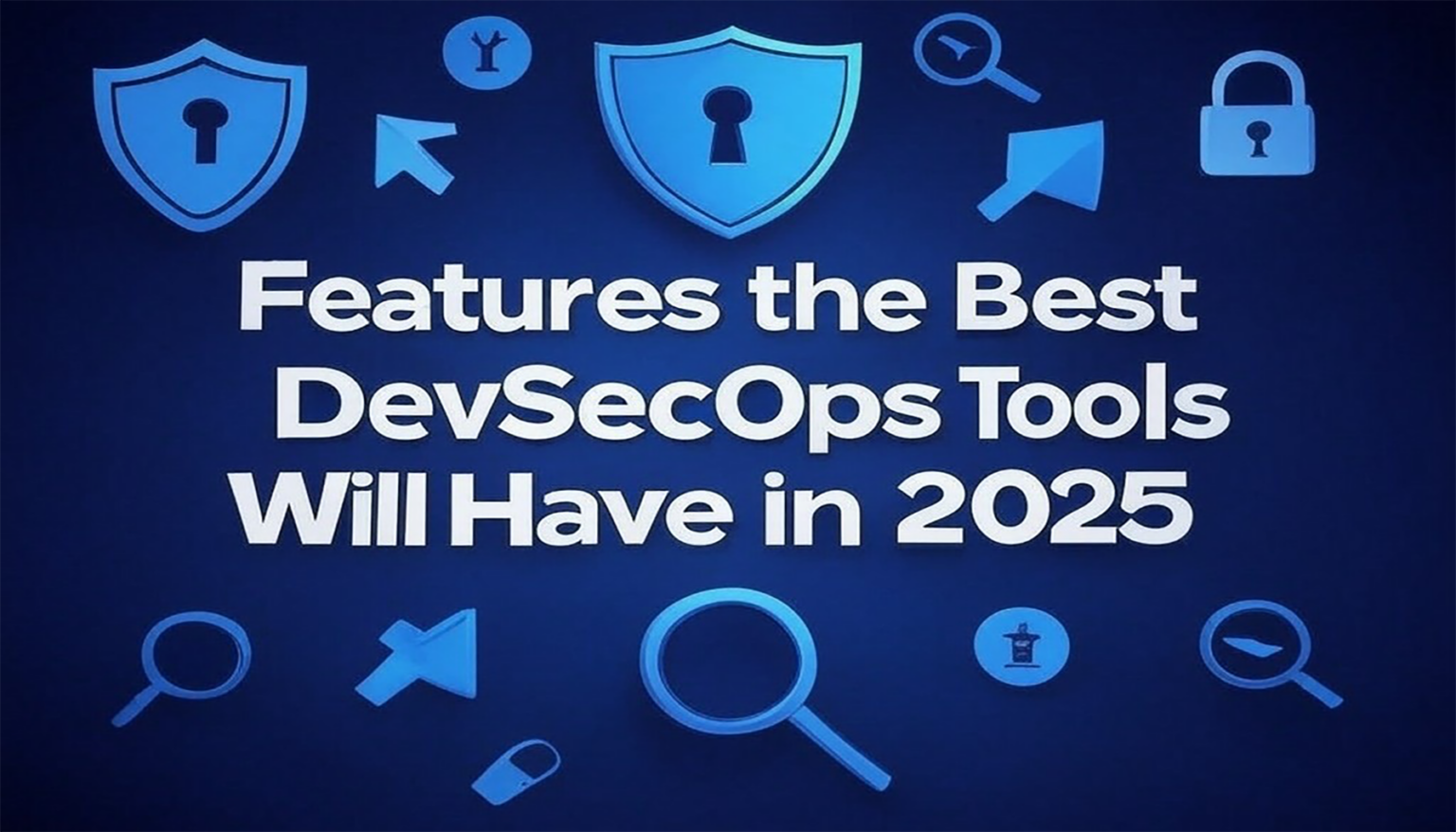 Features the Best DevSecOps Tools Will Have in 2025